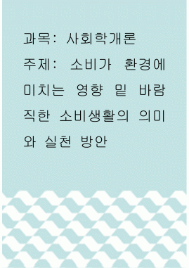 사회학개론 ) 소비가 환경에 미치는 영향 밑 바람직한 소비생활의 의미와 실천 방안-1페이지