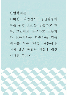 복지 ) 어떠한 작업장 생산활동 위험 요소는 상존. 그럼에도 불구하고 노동자가 노동계약을 감수하는 것은 생존을 위한 임금 때문이다. 이와 같은 작업장 위험에 대한 시각은 두가지다.-1페이지