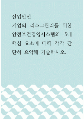 산업안전 ) 기업의 리스크관리를 위한 안전보건경영시스템의 5대 핵심 요소에 대해 각각 간단히 요약해 기술하시오-1페이지