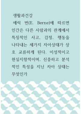 생활과건강 ) 에릭 번(E. Berne)에 따르면 인간은 다른 사람과의 관계에서 특징적인 사고, 감정, 행동을 나타내는 세가지 자아상태가 상호 교류하게 된다. 이성적이고 현실지향적이며, 신중하고 분석적인 특성을 지닌 자아 상태는 무엇인가-1페이지