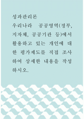 성과관리론 ) 우리나라 공공영역(정부, 지자체, 공공기관 등)에서 활용하고 있는 개인에 대한 평가제도를 직접 조사하여 상세한 내용을 작성하시오-1페이지