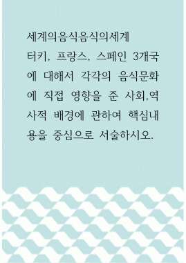 세계의음식음식의세계 ) 터키, 프랑스, 스페인 3개국에 대해서 각각의 음식문화에 직접 영향을 준 사회,역사적 배경에 관하여 핵심내용을 중심으로 서술하시오-1페이지