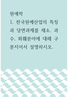 원예학 ) 한국원예산업의 특징과 당면과제를 채소, 과수, 화훼분야에 대해 구분지어서 설명하시오-1페이지