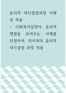 윤리적 의사결정과정 이해 및 적용 ) 사회복지실천의 윤리적 쟁점을 보여주는 사례를 선정하여, 리이머의 윤리적의사결정 과정 적용-1페이지