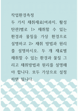 작업환경측정 ) 두 가지 채취재료(여과지, 활성탄관)별로 1 채취할 수 있는 환경과 물질을 가상 환경으로 설명하고 2 채취 방법과 원리를 설명하시오-1페이지