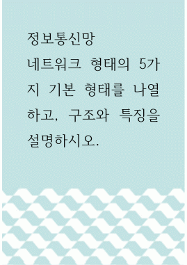 정보통신망 ) 네트워크 형태의 5가지 기본 형태를 나열하고, 구조와 특징을 설명하시오-1페이지