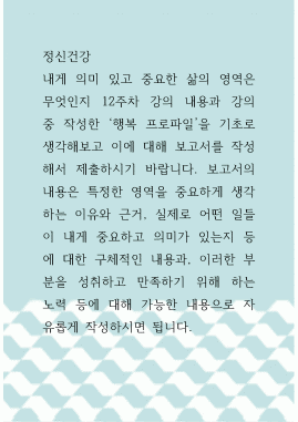 정신건강 ) 내게 의미 있고 중요한 삶의 영역은 무엇인지 12주차 강의 내용과 강의 중 작성한 행복 프로파일을 기초로 생각해보고 이에 대해 보고서-1페이지