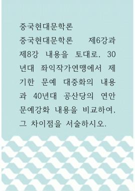 중국현대문학론 ) 중국현대문학론 제6강과 제8강 내용을 토대로, 30년대 좌익작가연맹에서 제기한 문예 대중화의 내용과 40년대 공산당의 연안문예강화 내용을 비교하여, 그 차이점을 서술하시오-1페이지