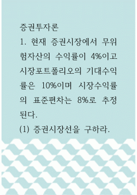 증권투자론 ) 1 현재 증권시장에서 무위험자산의 수익률이 4%이고 시장포트폴리오의 기대수익률은 10%이며 시장수익률의 표준편차는 8%로 추정된다-1페이지