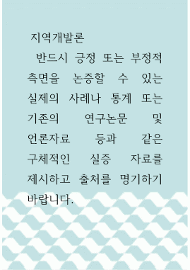 지역개발론 )  반드시 긍정 또는 부정적 측면을 논증할 수 있는 실제의 사례나 통계 또는 기존의 연구논문 및 언론자료 등과 같은 구체적인 실증 자료를 제시하고 출처를 명기하기 바랍니다-1페이지