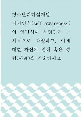 청소년리더십개발 ) 자기인식(self-awareness)의 양면성이 무엇인지 구체적으로 작성하고, 이에 대한 자신의 견해 혹은 경험(사례)을 기술하세요-1페이지