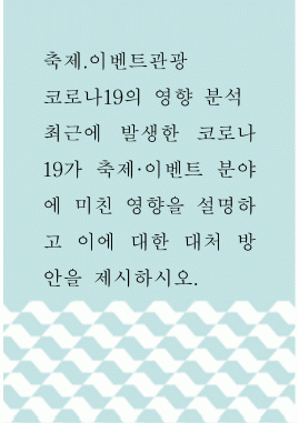 축제이벤트관광 ) 코로나19의 영향 분석 - 최근에 발생한 코로나19가 축제·이벤트 분야에 미친 영향을 설명하고 이에 대한 대처 방안을 제시하시오-1페이지