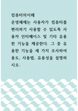 컴퓨터의이해 ) 운영체제는 사용자가 컴퓨터를 편리하기 사용할 수 있도록 사용자 인터페이스 및 기타 유용한 기능을 제공한다-1페이지