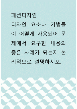 패션디자인 ) 디자인 요소나 기법들이 어떻게 사용되어 문제에서 요구한 내용의 좋은 사례가 되는지 논리적으로 설명하시오-1페이지