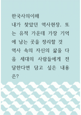 한국사의이해 ) 내가 찾았던 역사현장, 또는 유적 가운데 가장 기억에 남는 곳을 정리할 것-1페이지