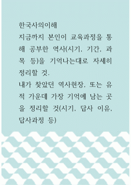 한국사의이해 ) 지금까지 본인이 교육과정을 통해 공부한 역사(시기, 기간, 과목 등)을 기억나는대로 자세히 정리할 것-1페이지