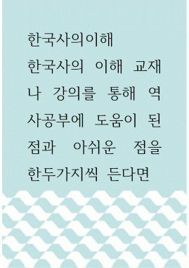 한국사의이해 ) 한국사의 이해 교재나 강의를 통해 역사공부에 도움이 된 점과 아쉬운 점을 한두가지씩 든다면-1페이지