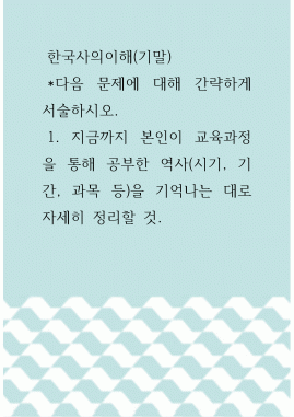 한국사의이해(기말) ) ) 지금까지 본인이 교육과정을 통해 공부한 역사(시기, 기간, 과목 등)을 기억나는 대로 자세히 정리할 것-1페이지