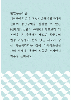 헌법논증이론 ) 지방국세청장이 동일지방국세청관내에 한하여 공급구역을 변경할 수 있는 (심판대상법률이 규정한) 제도보다 기본권을 더 제한하는 제도인 공급구역 변경 가능성이 전혀 없는 제도가 상상 가능하다라는 점이 피해최소성심사의 주제에 관하여 적합한 논거인지 여부를 논하시오-1페이지