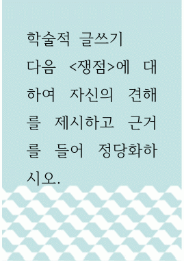 학술적 글쓰기 ) 다음 쟁점에 대하여 자신의 견해를 제시하고 근거를 들어 정당화하시오-1페이지