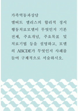 가족역동과상담 ) 앨버트 엘리스의 합리적 정서행동치료모델이 무엇인지 기본 전제, 주요개념, 주요목표 및 치료기법 등을 설명하고, 모델의 ABCDE가 무엇인지 사례를 들어 구체적으로 서술하시오-1페이지