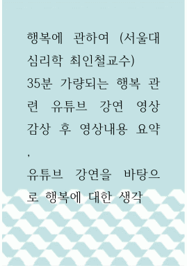 감상문 ) 행복에 관하여 - 행복 관련 유튜브 강연 영상 감상 후 영상내용 요약, 유튜브 강연을 바탕으로 행복에 대한 생각-1페이지