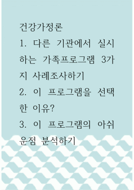 건강가정론 ) 1. 다른 기관에서 실시하는 가족프로그램 3가지 사례조사하기 2. 이 프로그램을 선택한 이유? 3. 이 프로그램의 아쉬운점 분석하기-1페이지