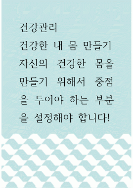 건강관리 ) 건강한 내 몸 만들기 - 자신의 건강한 몸을 만들기 위해서 중점을 두어야 하는 부분을 설정-1페이지