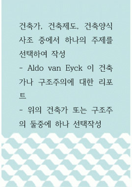 건축 ) 건축가, 건축제도, 건축양식사조 중에서 하나의 주제를 선택하여 작성 - Aldo van Eyck 이 건축가나 구조주의에 대한 리포트 - 위의 건축가 또는 구조주의 둘중에 하나 선택작성-1페이지