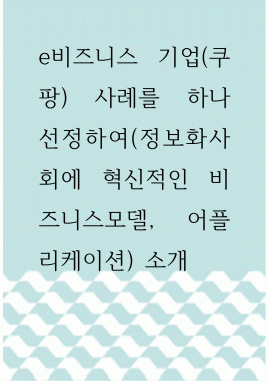 경영 ) e비즈니스 기업(쿠팡) 사례를 하나 선정하여(정보화사회에 혁신적인 비즈니스모델, 어플리케이션) 소개-1페이지