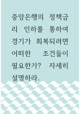 경제학 ) 중앙은행의 정책금리 인하를 통하여 경기가 회복되려면 어떠한 조건들이 필요한가 자세히 설명하라-1페이지