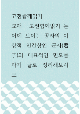 고전함께읽기 ) 교재 고전함께읽기-논어에 보이는 공자의 이상적 인간상인 군자(君子)의 대표적인 면모를 자기 글로 정리해보시오-1페이지