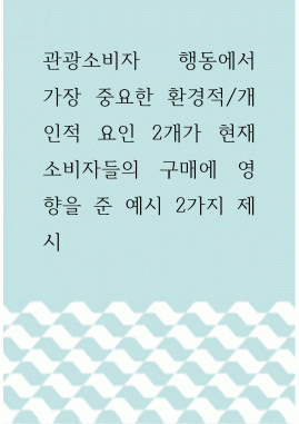 관광학 ) 관광소비자 행동에서 가장 중요한 환경적개인적 요인 2개가 현재 소비자들의 구매에 영향을 준 예시 2가지 제시-1페이지