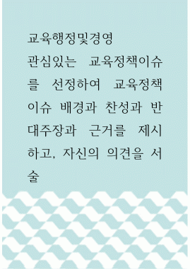 교육행정및경영 ) 관심있는 교육정책이슈를 선정하여 교육정책이슈 배경과 찬성과 반대주장과 근거를 제시하고, 자신의 의견을 서술-1페이지