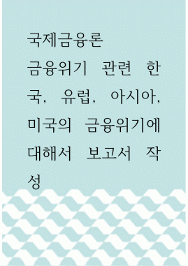 국제금융론 ) 금융위기 관련 한국, 유럽, 아시아, 미국의 금융위기에 대해서 보고서 작성-1페이지