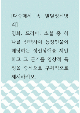 대중매체 속 발달정신병리 ) 영화, 드라마, 소설 중 하나를 선택하여 등장인물이 해당하는 정신장애를 제안하고 그 근거를 임상적 특징을 중심으로 구체적으로 제시하시오-1페이지