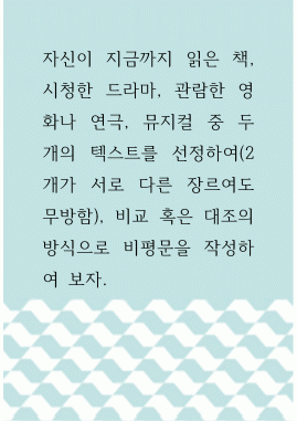 대중문화 비평문 쓰기 ) 자신이 지금까지 읽은 책, 시청한 드라마, 관람한 영화나 연극, 뮤지컬 중 두 개의 텍스트를 선정하여 비교 혹은 대조의 방식으로 비평문을 작성하여 보자-1페이지