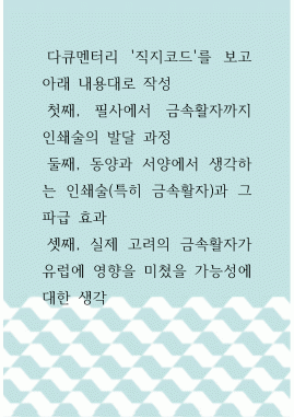 동양학 ) 다큐멘터리 직지코드를 보고 아래 내용대로 작성 - 첫째, 필사에서 금속활자까지 인쇄술의 발달 과정-1페이지