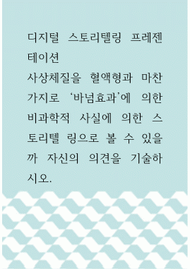 디지털 스토리텔링 프레젠테이션 ) 사상체질을 혈액형과 마찬가지로 바넘효과에 의한 비과학적 사실에 의한 스토리텔 링으로 볼 수 있을까 자신의 의견을 기술하시오-1페이지