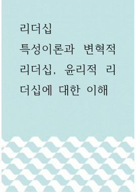 리더십 ) 특성이론과 변혁적 리더십, 윤리적 리더십에 대한 이해-1페이지