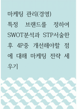 마케팅 관리(경영) ) 특정 브랜드를 정하여 SWOT분석과 STP서술한 후 4P중 개선해야할 점에 대해 마케팅 전략 세우기-1페이지