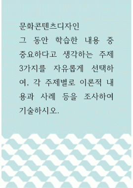 문화콘텐츠디자인 ) 그 동안 학습한 내용 중 중요하다고 생각하는 주제 3가지를 자유롭게 선택하여, 각 주제별로 이론적 내용과 사례 등을 조사하여 기술하시오-1페이지