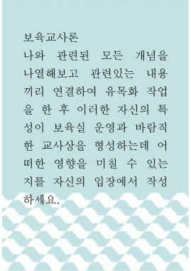 보육교사론 ) 나와 관련된 모든 개념을 나열해보고 관련있는 내용끼리 연결하여 유목화 작업을 한 후 이러한 자신의 특성이 보육실 운영과 바람직한 교사상을 형성하는데 어떠한 영향을 미칠 수 있는지를 자신의 입장에서 작성하세요-1페이지