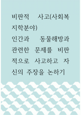 비판적 사고(사회복지학분야) ) 인간과 동물해방과 관련한 문제를 비판적으로 사고하고 자신의 주장을 논하기-1페이지