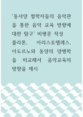 비평문 ) 동서양 철학자들의 음악관을 통한 음악 교육 방향에 대한 탐구 비평문 작성 - 플라톤, 아리스토텔레스, 아도르노와 동양의 양병학을 비교해서 음악교육의 방향을 제시-1페이지