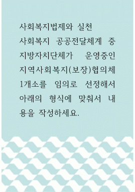 사회복지법제와 실천 ) 사회복지 공공전달체계 중 지방자치단체가 운영중인 지역사회복지(보장)협의체 1개소를 임의로 선정해서 아래의 형식에 맞춰서 내용을 작성하세요-1페이지