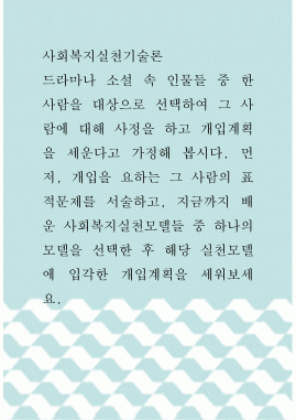 사회복지실천기술론 ) 드라마나 소설 속 인물들 중 한 사람을 대상으로 선택하여 그 사람에 대해 사정을 하고 개입계획을 세운다고 가정해 봅시다-1페이지