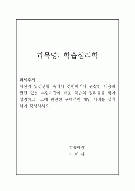 [학습심리학]_자신의 일상생활 속에서 경험하거나 관찰한 내용과 관련 있는 수업시간에 배운 학습의 원리들을 찾아 설명하고  그에 관련한 구체적인 개인 사례를 정리하여 작성하시오-1페이지