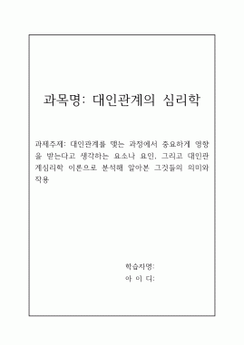 [대인관계의 심리학]_대인관계를 맺는 과정에서 중요하게 영향을 받는다고 생각하는 요소나 요인, 그리고 대인관계심리학 이론으로 분석해 알아본 그것들의 의미와 작용-1페이지