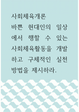 사회체육개론 ) 바쁜 현대인의 일상에서 행할 수 있는 사회체육활동을 개발하고 구체적인 실천 방법을 제시하라-1페이지